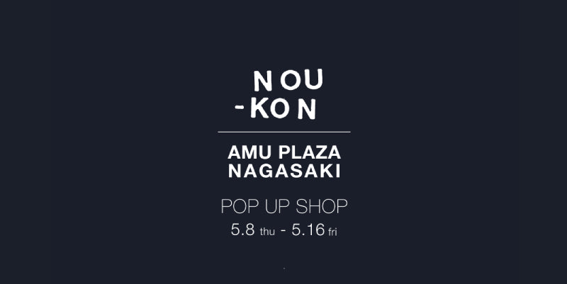 AMU PLAZA NAGASAKI POP UP STORE｜2025.5.8.thu - 5.16.fri – NOU-KON